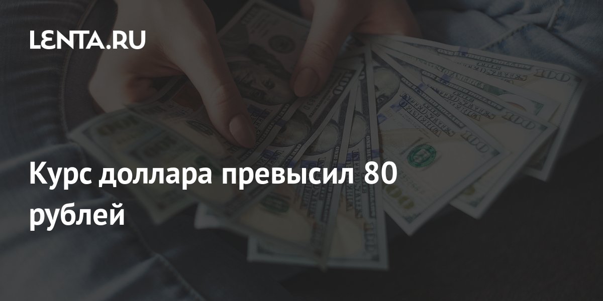 Курс доллара превысил 80 рублей: Рынки: Экономика: Lenta.ru