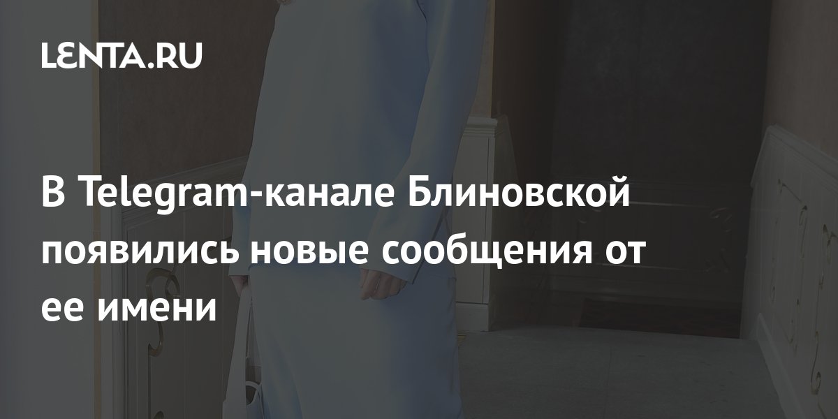 В Telegram-канале Блиновской появились новые сообщения от ее имени: Интернет: Интернет и СМИ ...
