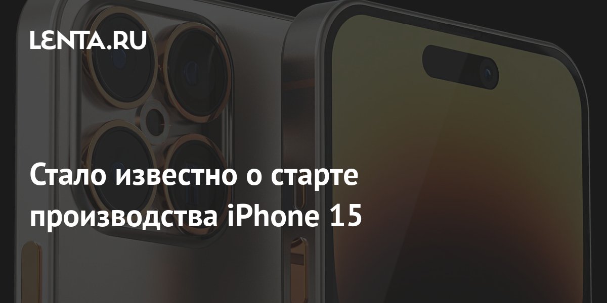Стало известно о старте производства iPhone 15: Гаджеты: Наука и ...