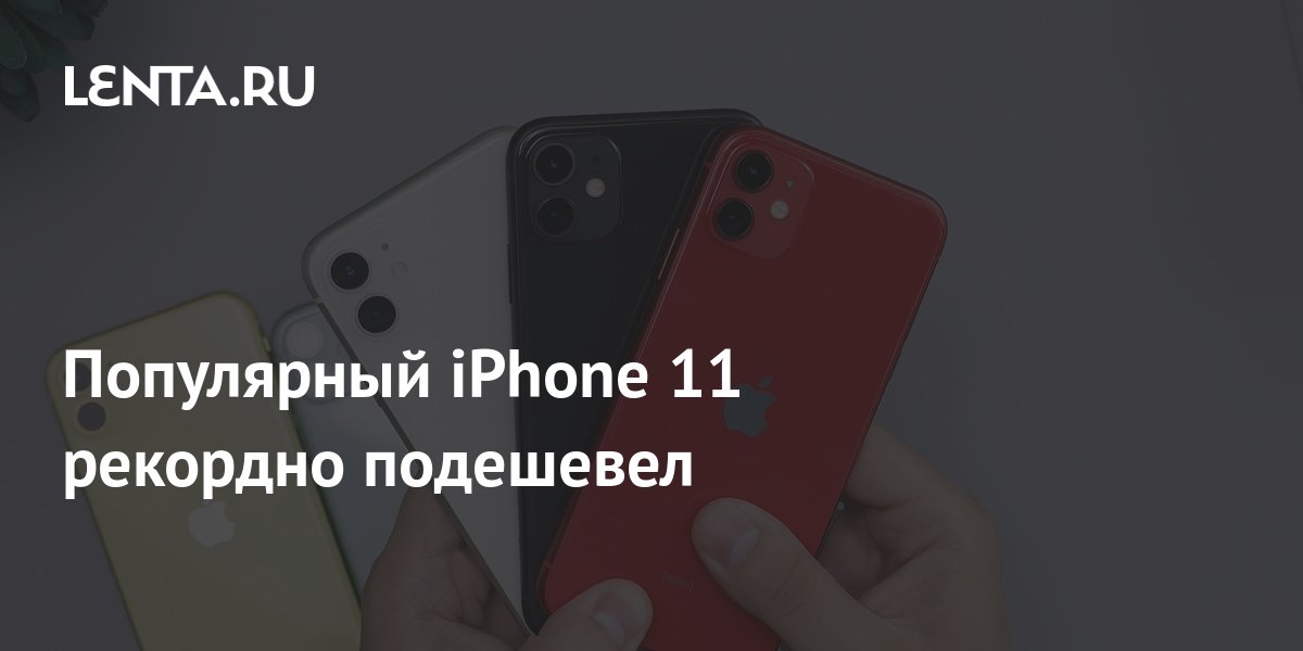 Популярный iPhone 11 рекордно подешевел: Гаджеты: Наука и техника: Lenta.ru