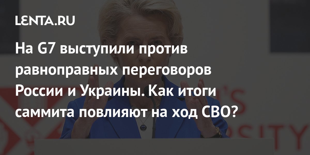 На G7 выступили против равноправных переговоров России и Украины. Как итоги саммита повлияют на ...