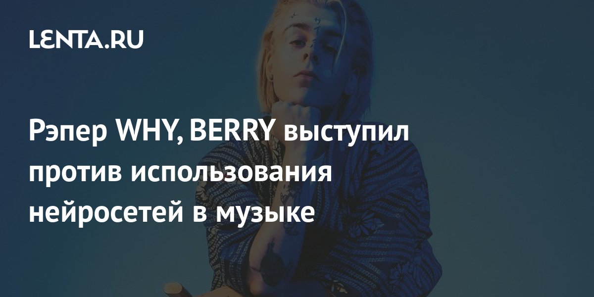 Рэпер WHY, BERRY выступил против использования нейросетей в музыке ...