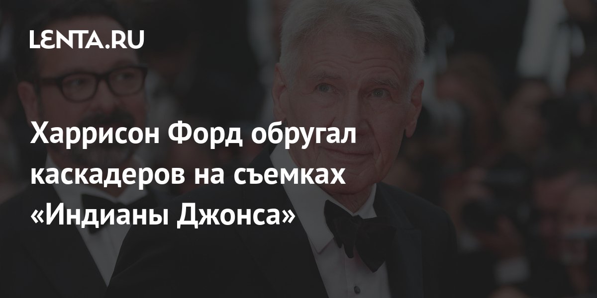 Харрисон Форд обругал каскадеров на съемках «Индианы Джонса»: Кино ...