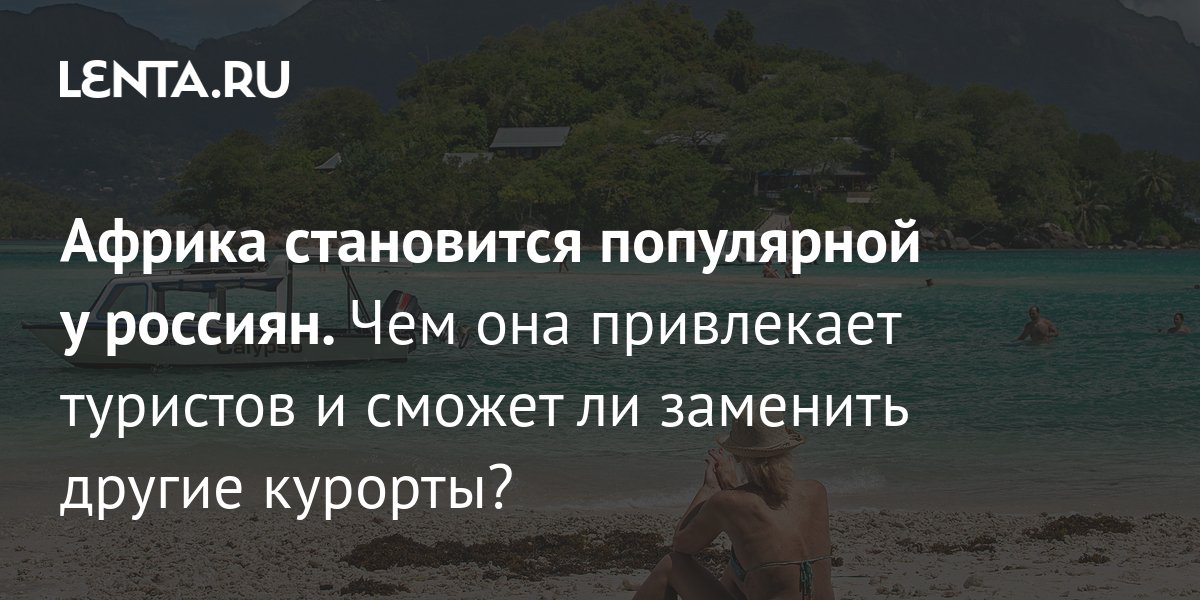 Африка становится популярной у россиян. Чем она привлекает туристов и ...
