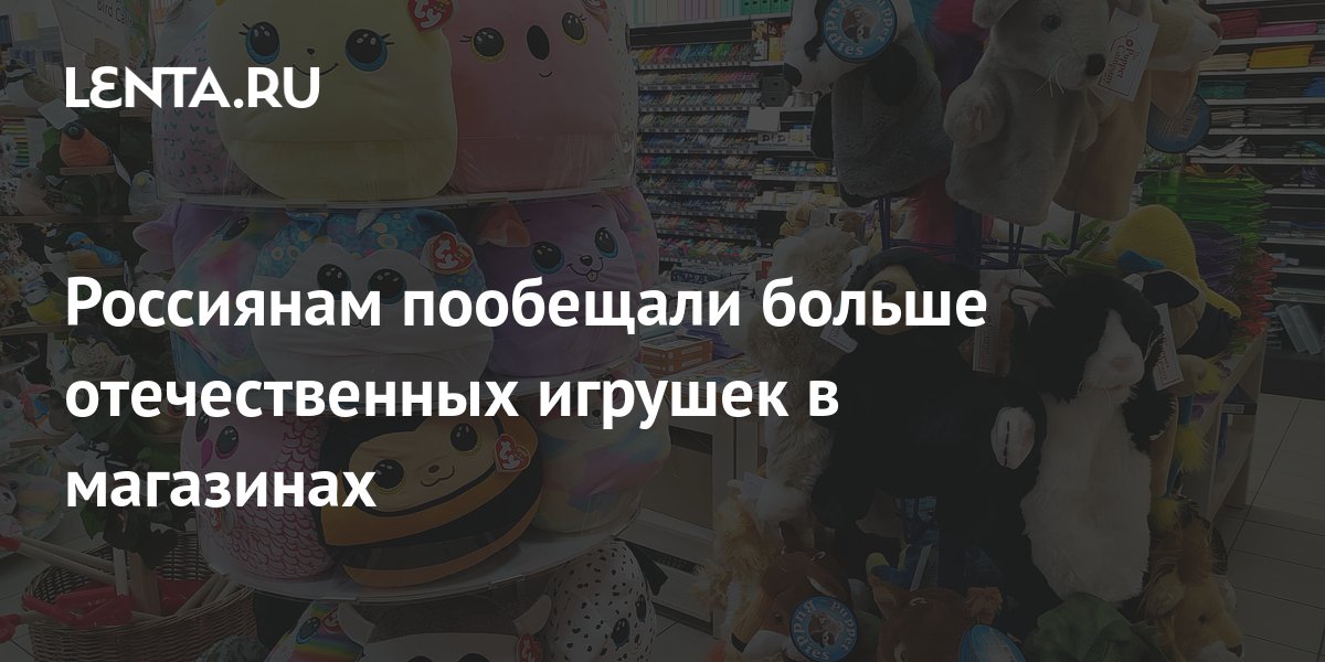 Россиянам пообещали больше отечественных игрушек в магазинах ...