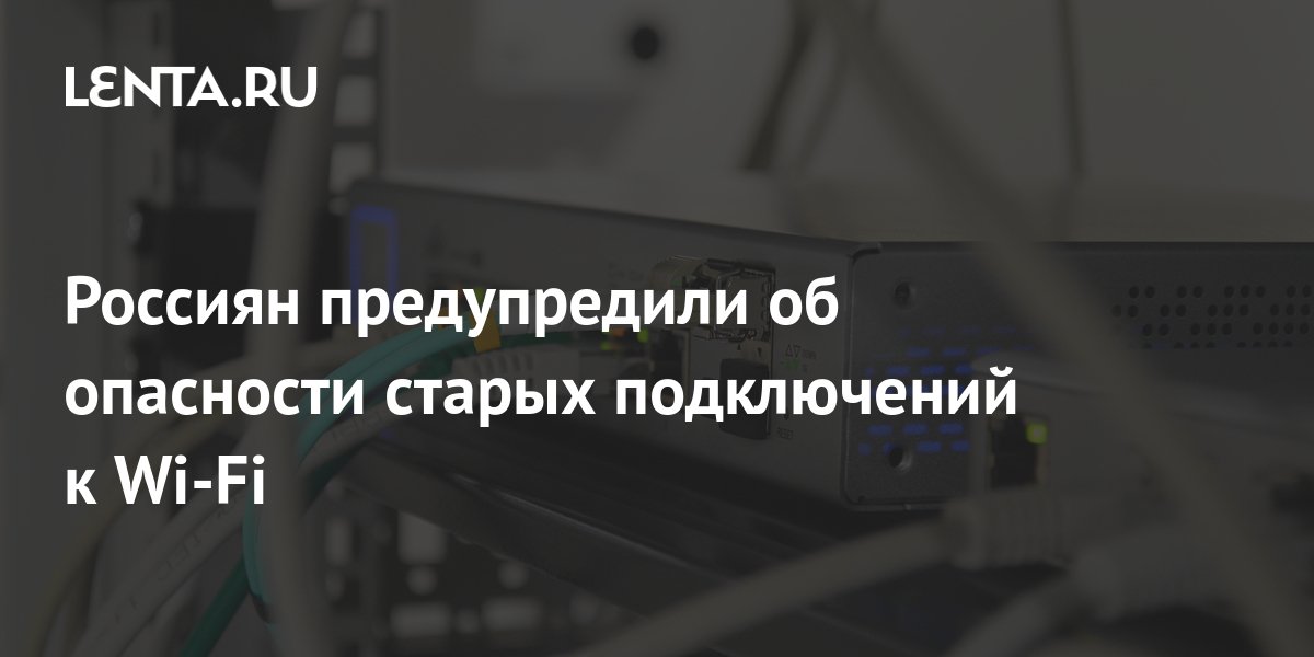 Россиян предупредили об опасности старых подключений к Wi-Fi: Киберпреступность: Интернет и СМИ ...
