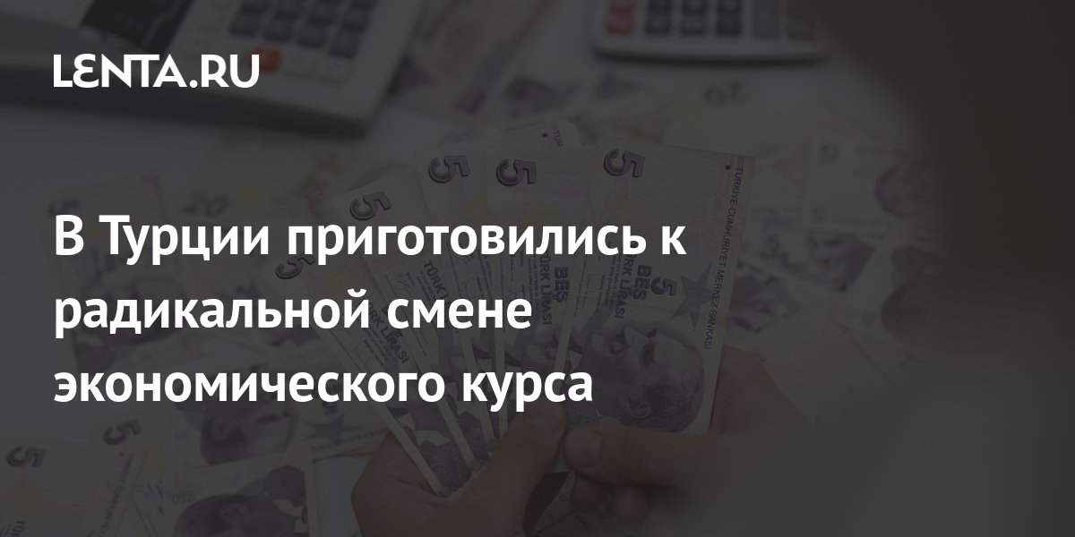 В Турции приготовились к радикальной смене экономического курса ...