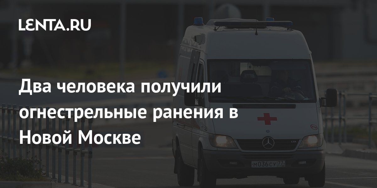 Два человека получили огнестрельные ранения в Новой Москве ...