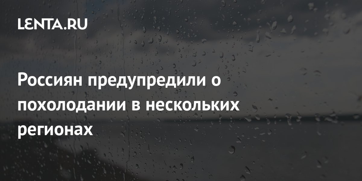 Россиян предупредили о похолодании в нескольких регионах: Климат: Среда обитания: Lenta.ru
