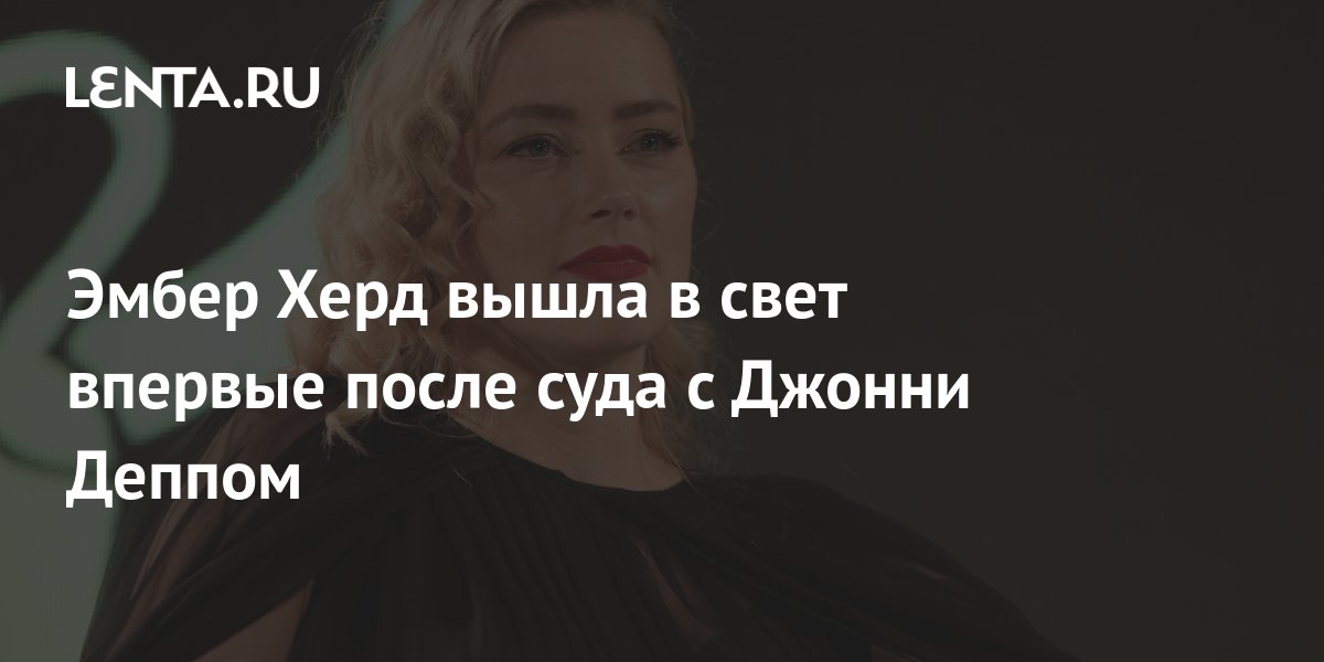 Эмбер Херд вышла в свет впервые после суда с Джонни Деппом Личности