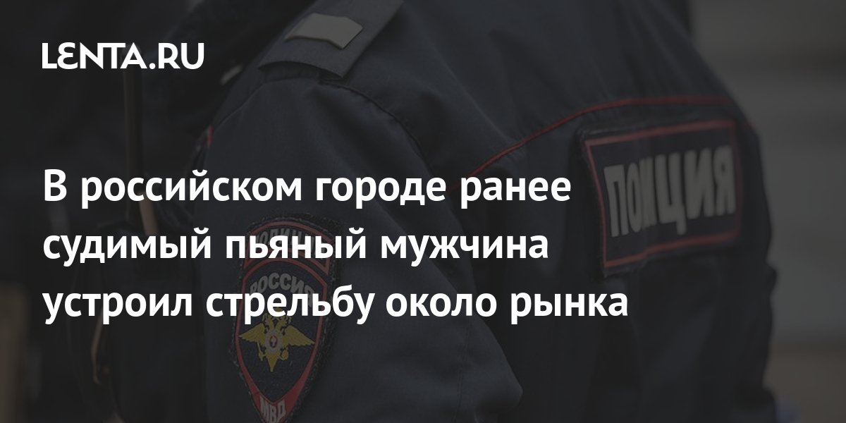 В российском городе ранее судимый пьяный мужчина устроил стрельбу около