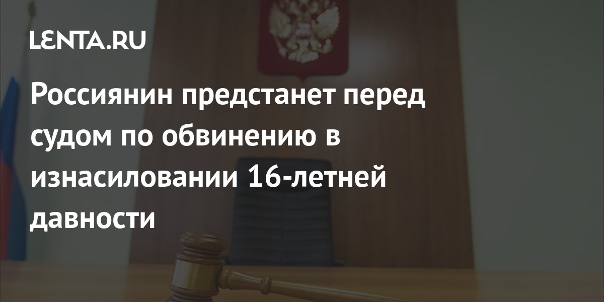 Россиянин предстанет перед судом по обвинению в изнасиловании 16 летней