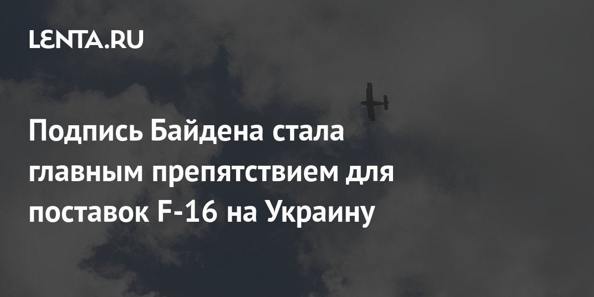 Подпись Байдена стала главным препятствием для поставок F-16 на Украину: Украина: Бывший СССР ...