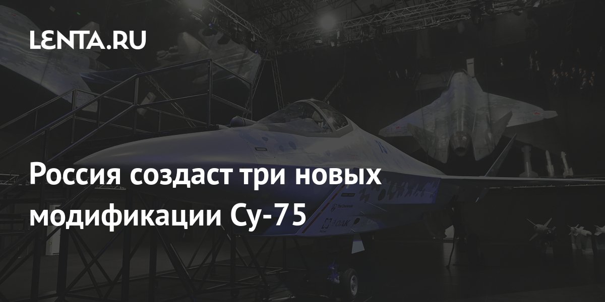 Россия создаст три новых модификации Су-75: Оружие: Наука и техника ...