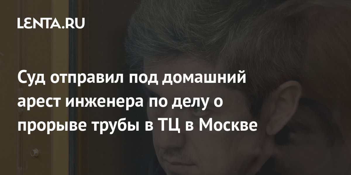 Суд отправил под домашний арест инженера по делу о прорыве трубы в ТЦ в