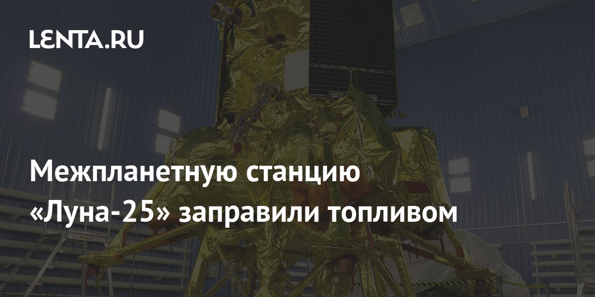 Межпланетную станцию «Луна-25» заправили топливом: Оружие: Наука и ...