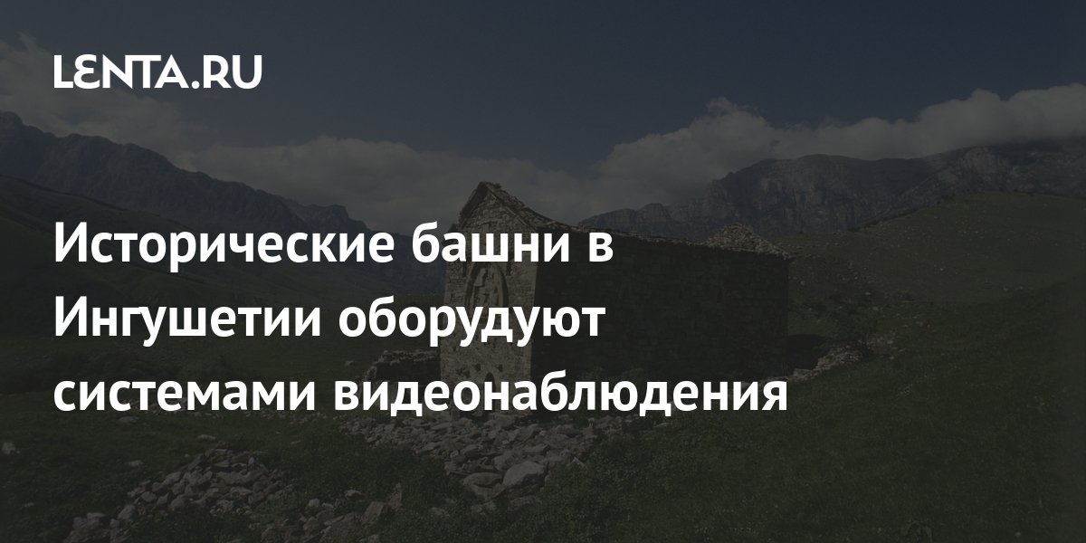 Исторические башни в Ингушетии оборудуют системами видеонаблюдения