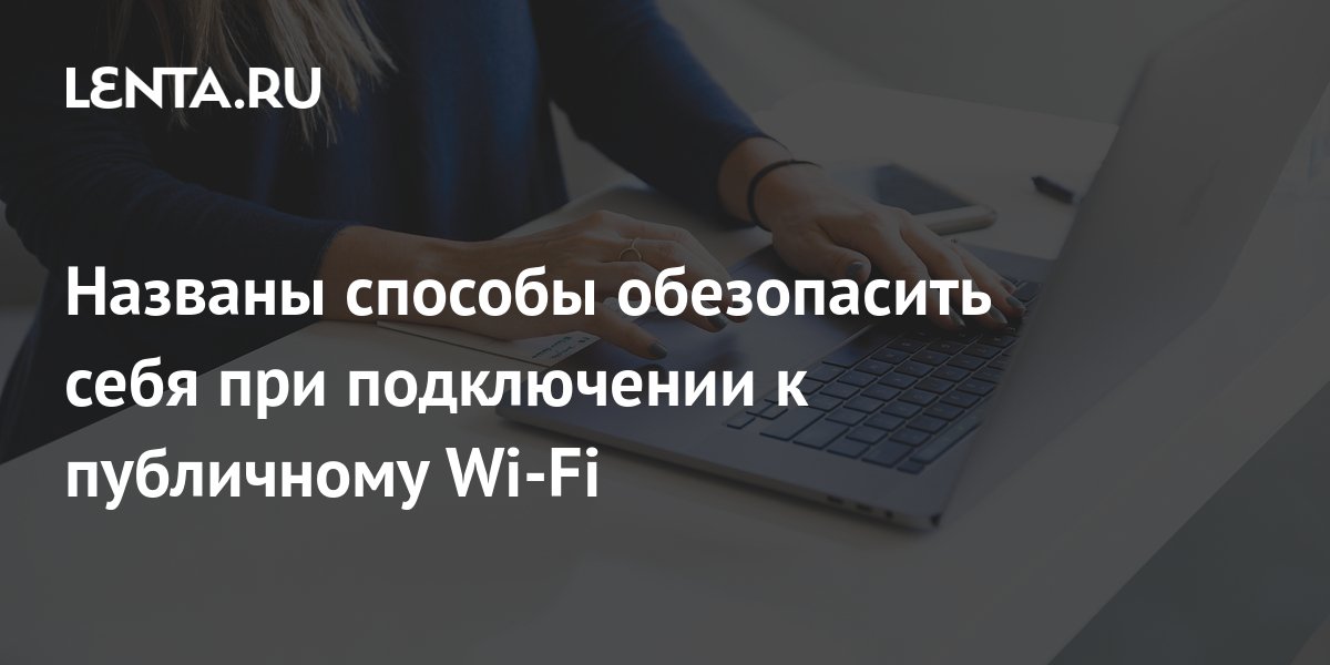 Названы способы обезопасить себя при подключении к публичному Wi-Fi: Интернет: Интернет и СМИ ...