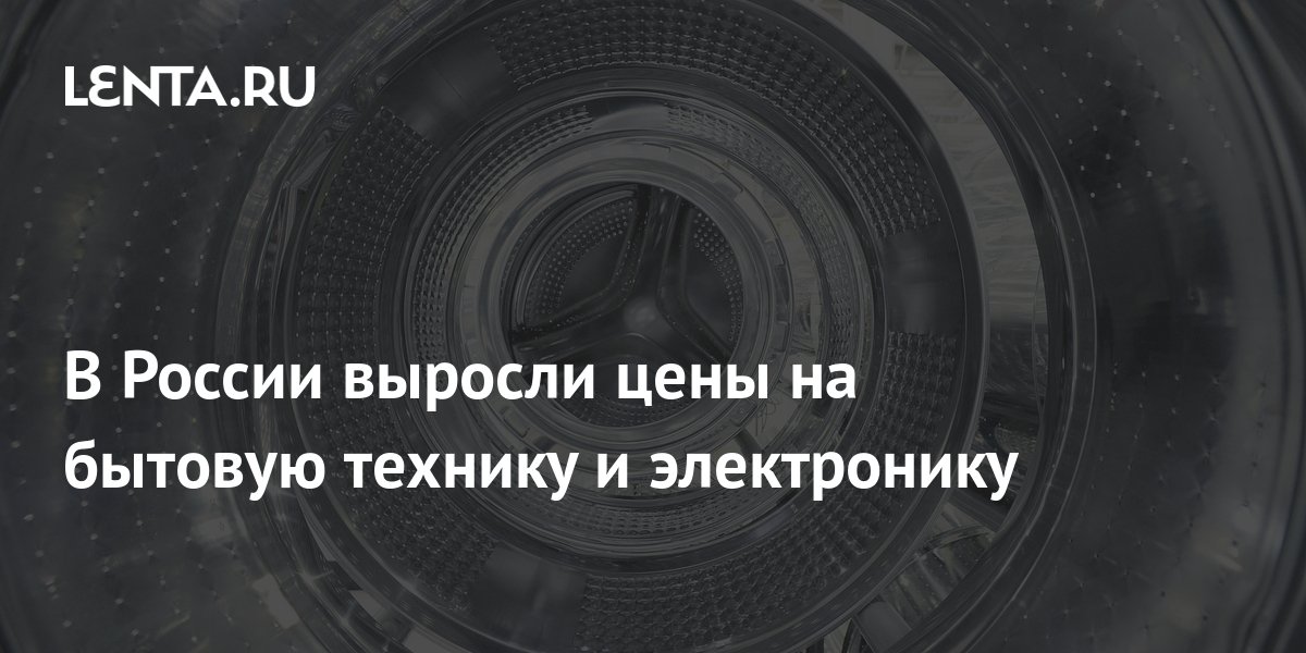 В России выросли цены на бытовую технику и электронику: Бизнес ...