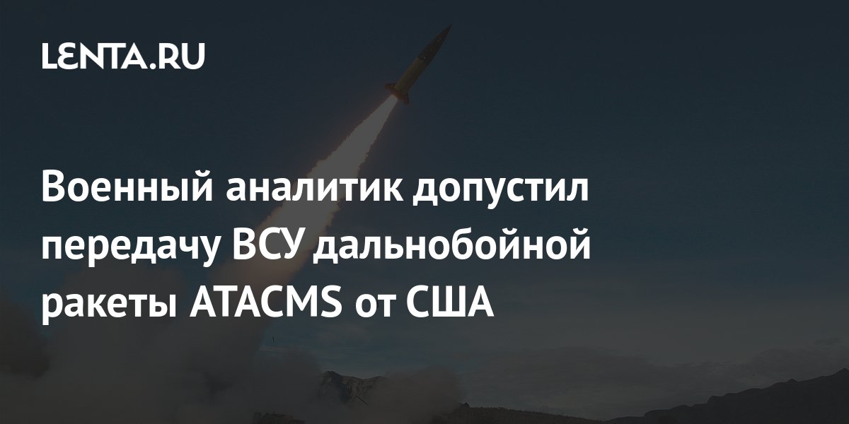 Военный аналитик допустил передачу ВСУ дальнобойной ракеты Atacms от