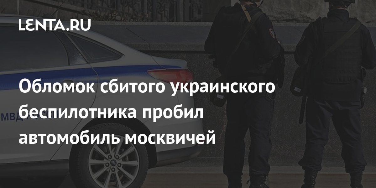 Обломок сбитого украинского беспилотника пробил автомобиль москвичей ...