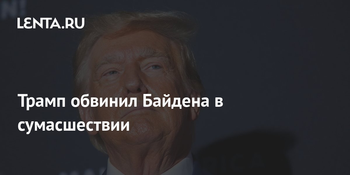 Трамп обвинил Байдена в сумасшествии Политика Мир