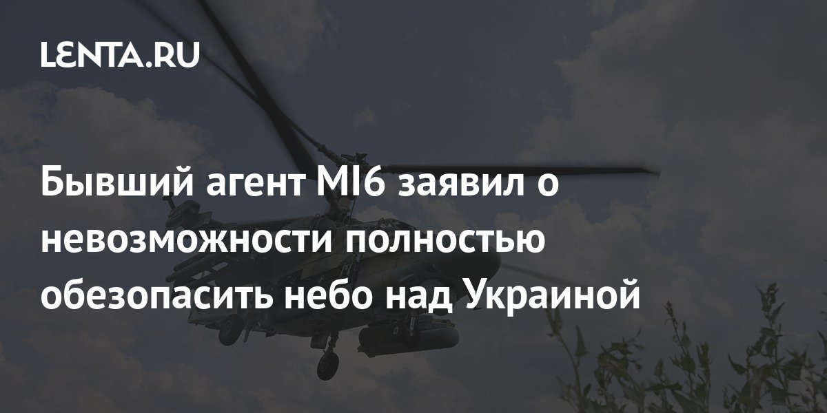 Бывший агент MI6 заявил о невозможности полностью обезопасить небо над Украиной: Политика: Мир ...