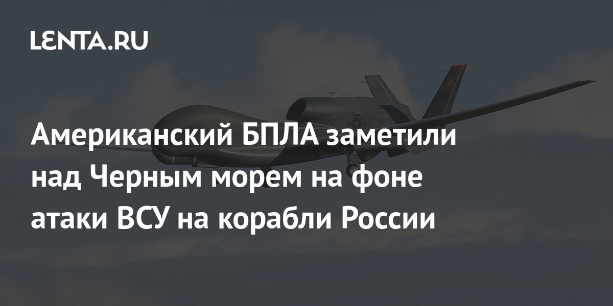 Американский БПЛА заметили над Черным морем на фоне атаки ВСУ на корабли России: Политика: Мир ...