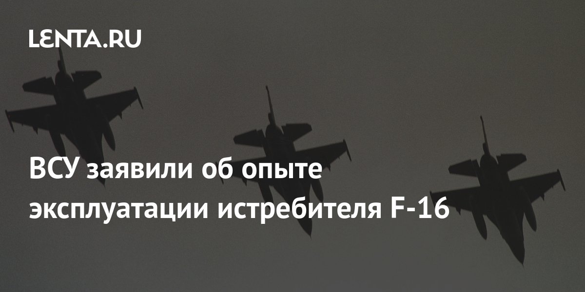 ВСУ заявили об опыте эксплуатации истребителя F-16: Украина: Бывший СССР: Lenta.ru
