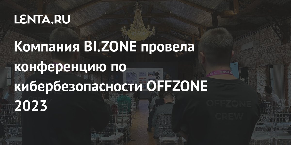 Компания BI.ZONE провела конференцию по кибербезопасности OFFZONE 2023: Деловой климат ...