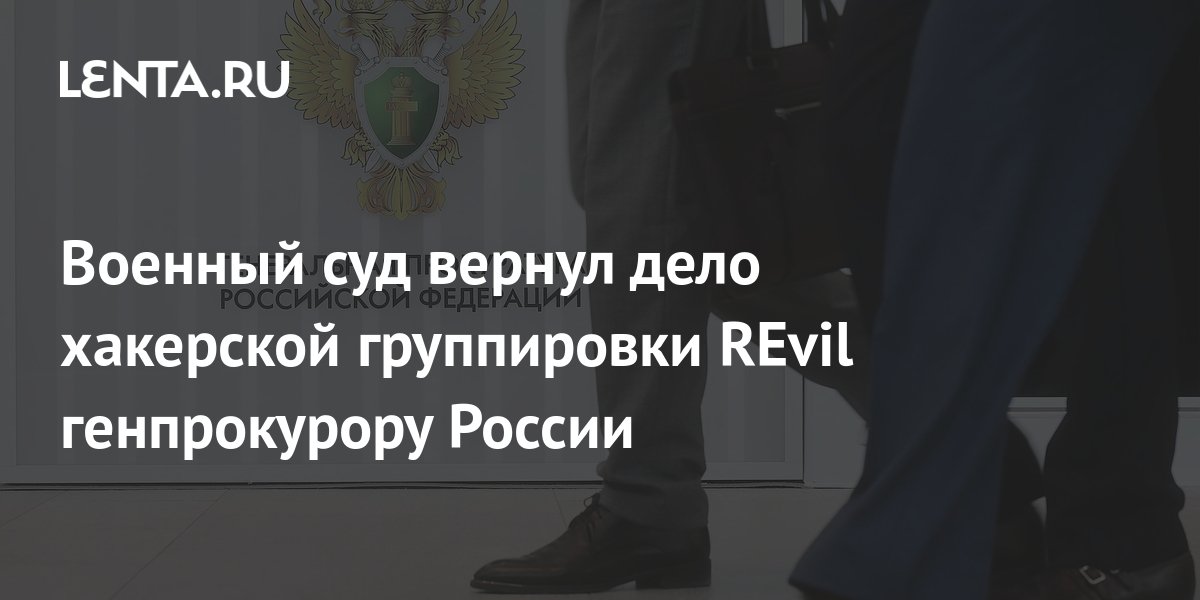 Военный суд вернул дело хакерской группировки REvil генпрокурору России ...