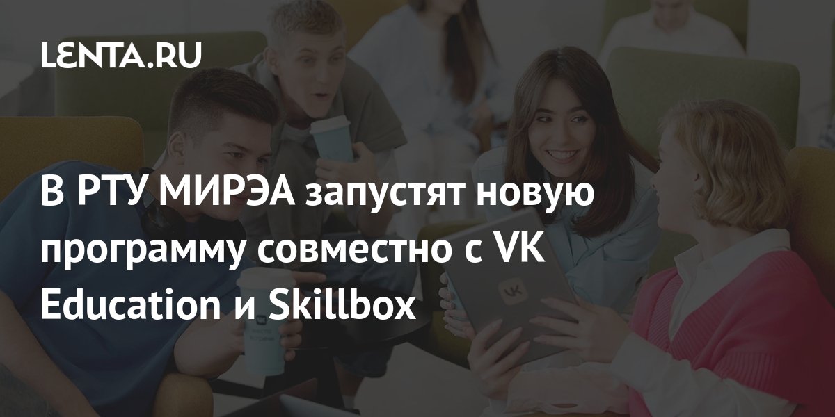 В РТУ МИРЭА запустят новую программу совместно с VK Education и Skillbox: Coцсети: Интернет и ...