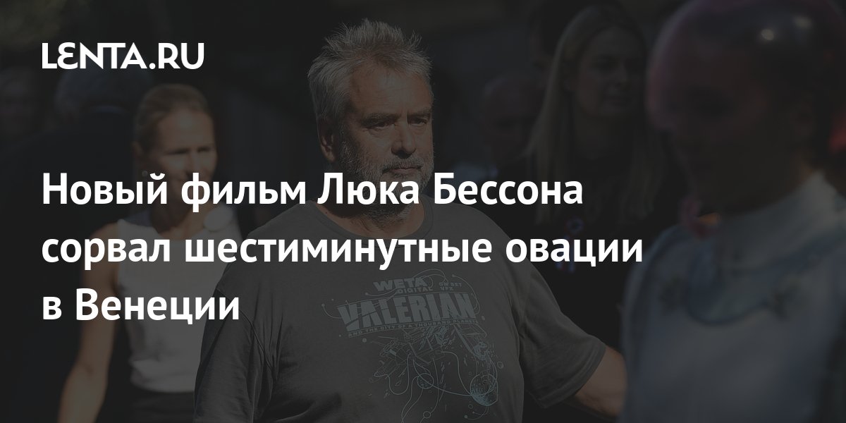 Новый фильм Люка Бессона сорвал шестиминутные овации в Венеции: Кино ...