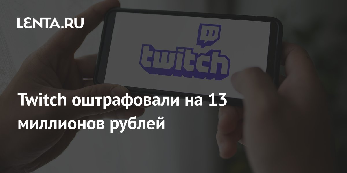 Twitch оштрафовали на 13 миллионов рублей: Интернет: Интернет и СМИ ...