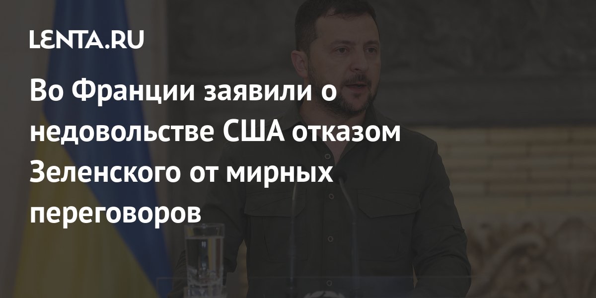Во Франции заявили о недовольстве США отказом Зеленского от мирных переговоров Политика Мир