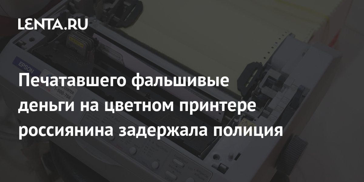 Печатавшего фальшивые деньги на цветном принтере россиянина задержала полиция: Полиция и ...