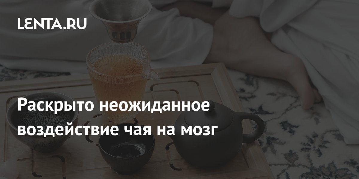 Раскрыто неожиданное воздействие чая на мозг Питание и сон Забота о