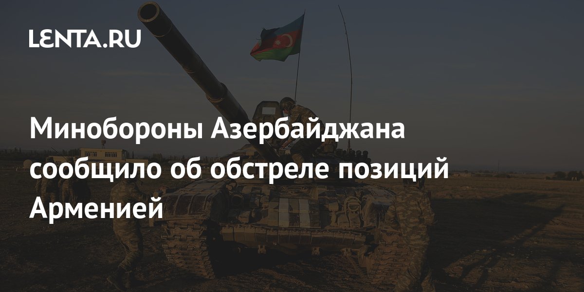 Минобороны Азербайджана сообщило об обстреле позиций Арменией
