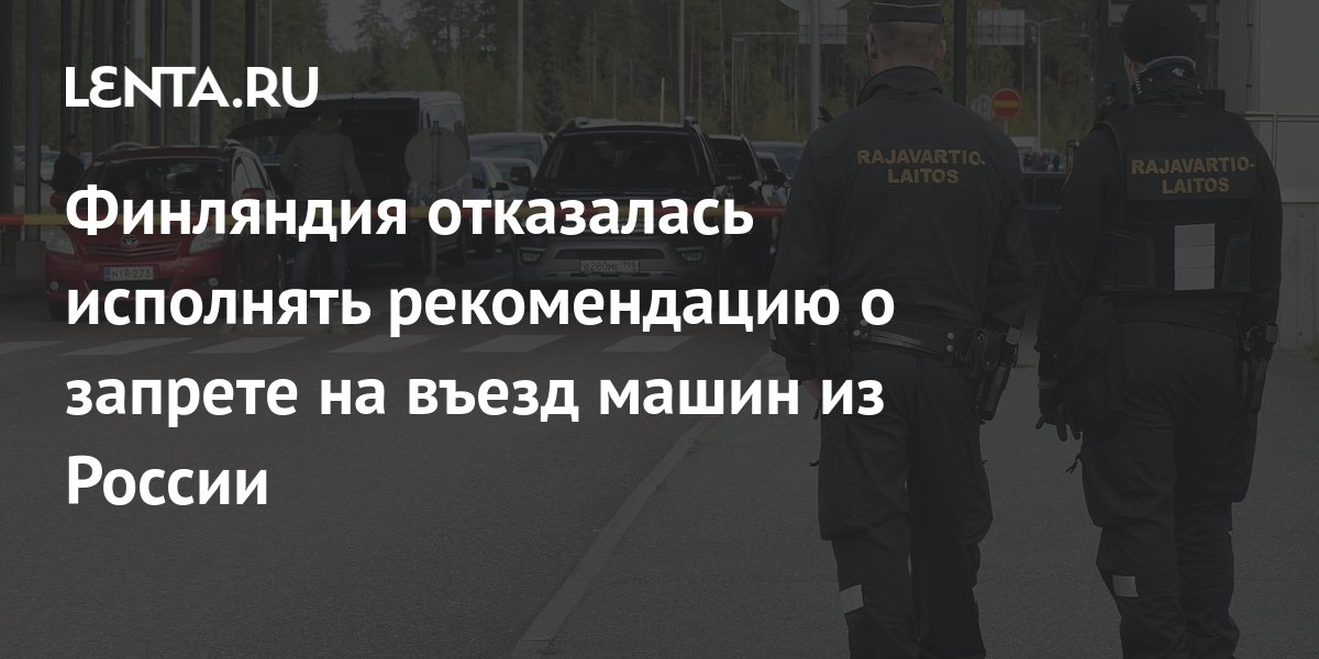 Финляндия отказалась исполнять рекомендацию о запрете на въезд машин из