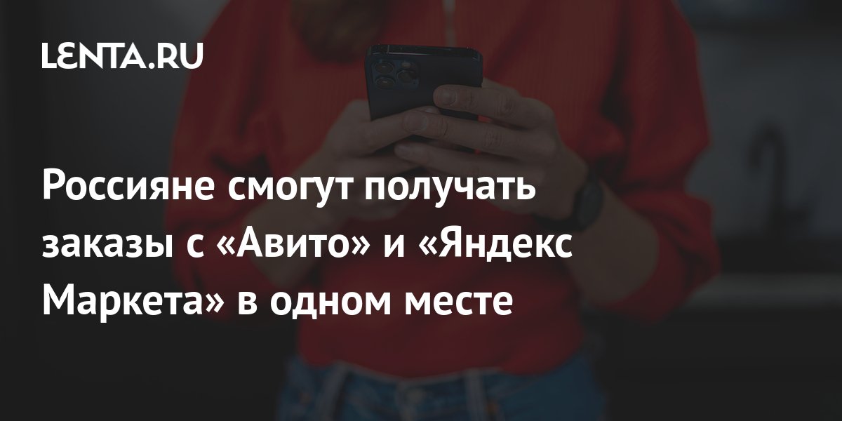 Россияне смогут получать заказы с «Авито» и «Яндекс Маркета» в одном ...