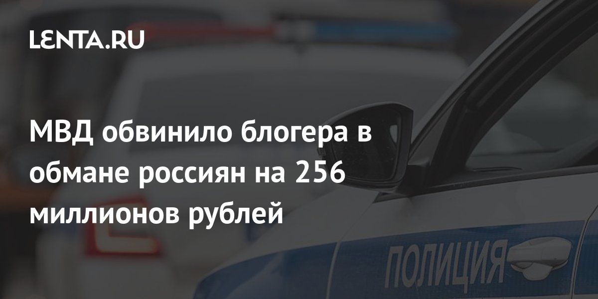 МВД обвинило блогера в обмане россиян на 256 миллионов рублей: Полиция ...