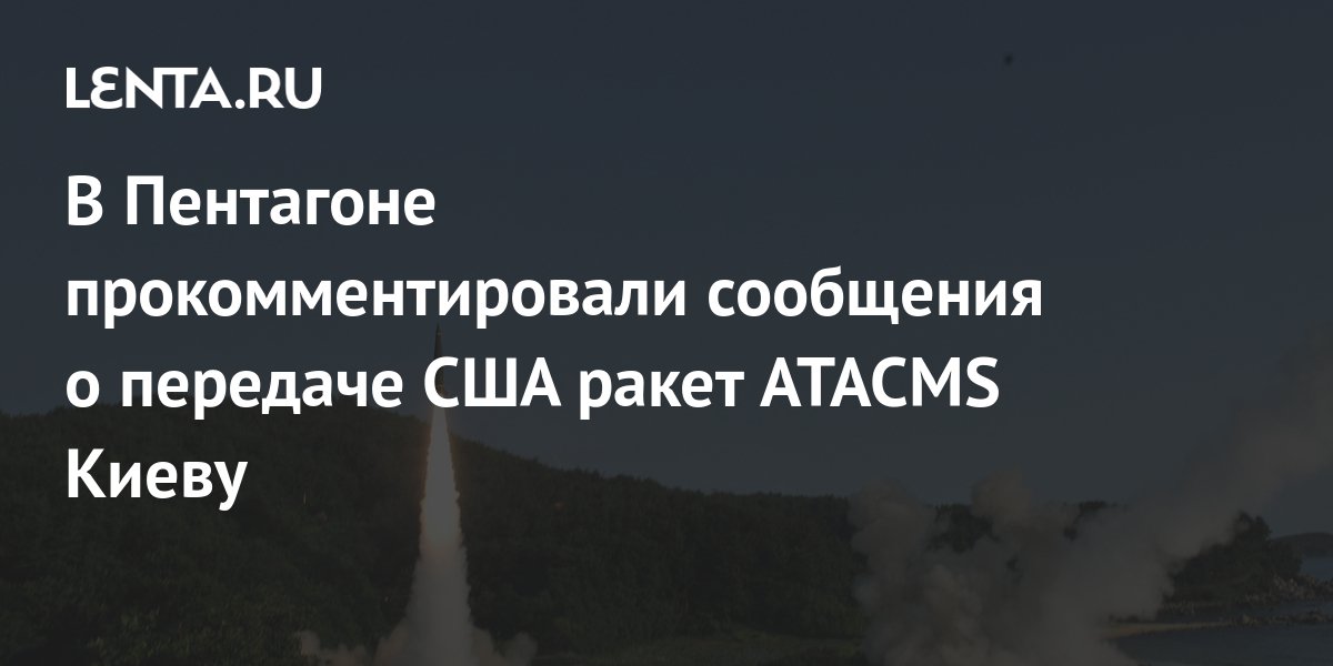 В Пентагоне прокомментировали сообщения о передаче США ракет Atacms