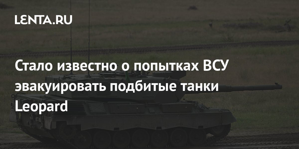 Стало известно о попытках ВСУ эвакуировать подбитые танки Leopard: Политика: Россия: Lenta.ru