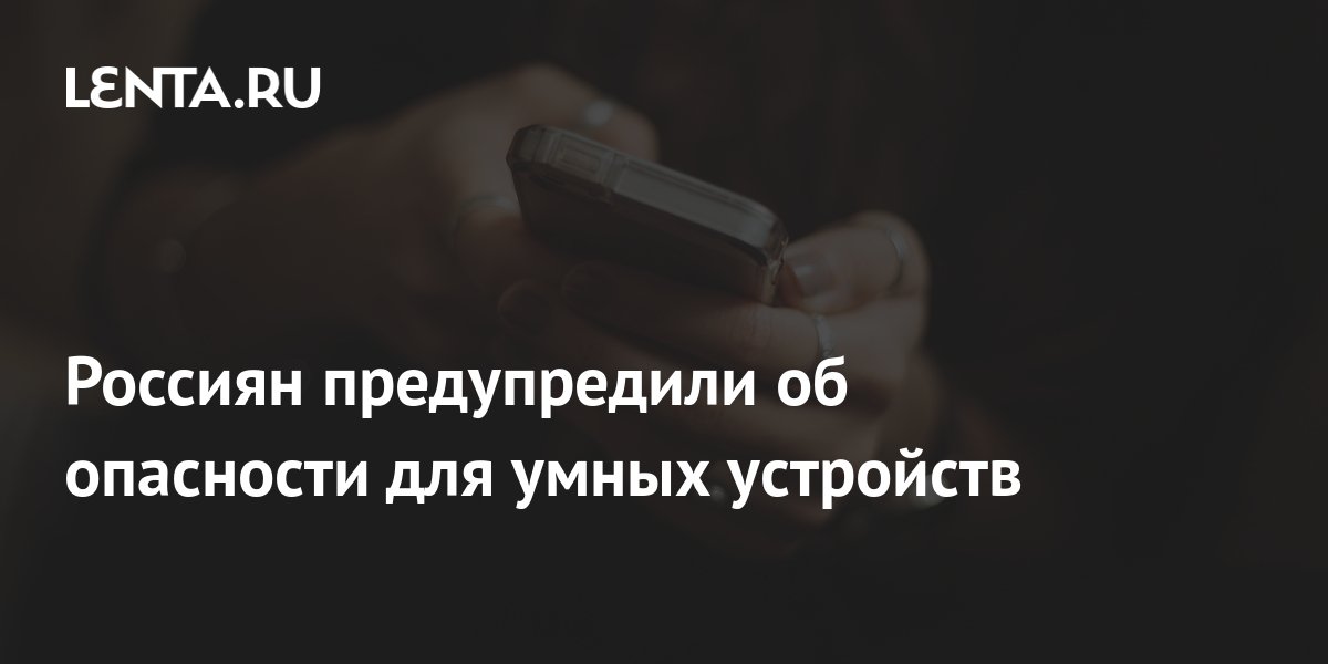 Россиян предупредили об опасности для умных устройств: Интернет ...