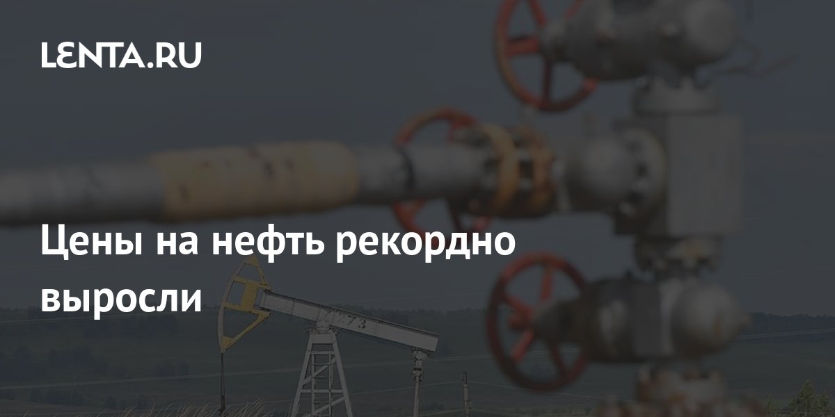 Цены на нефть рекордно выросли Рынки Экономика