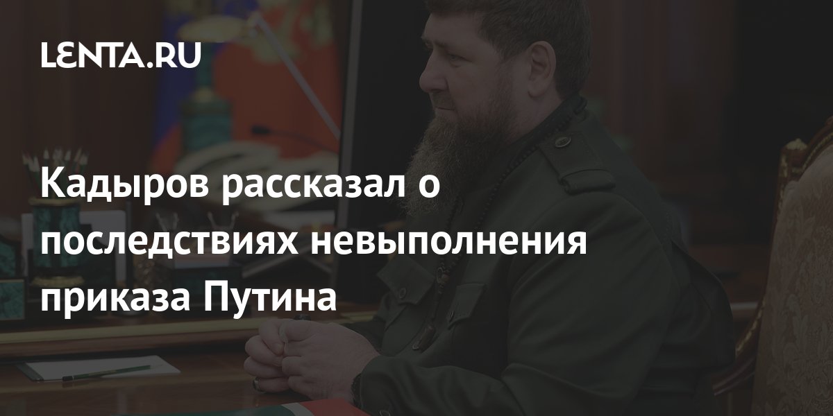 Кадыров рассказал о последствиях невыполнения приказа Путина Политика