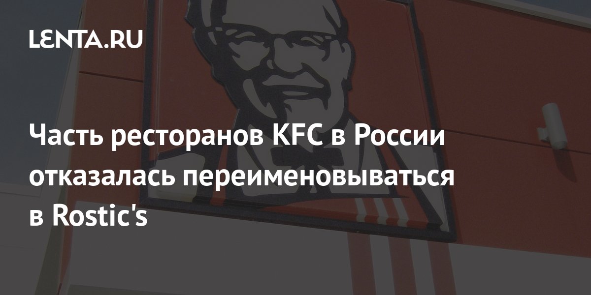 Часть ресторанов KFC в России отказалась переименовываться в Rostic's: Рынки: Экономика: Lenta.ru