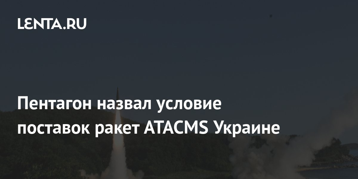 Пентагон назвал условие поставок ракет ATACMS Украине: Политика: Мир: Lenta.ru