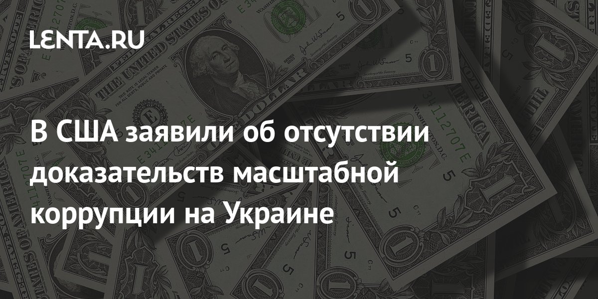 В США заявили об отсутствии доказательств масштабной коррупции на Украине Политика Мир