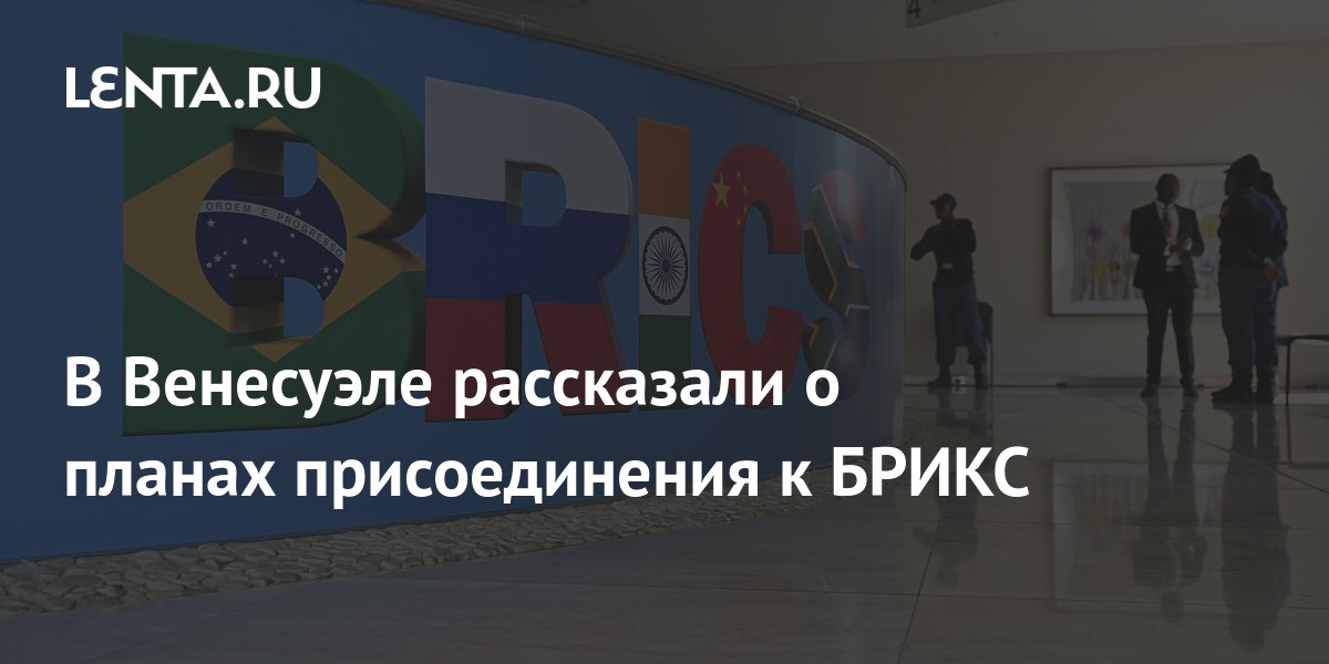 В Венесуэле рассказали о планах присоединения к БРИКС: Политика: Мир ...